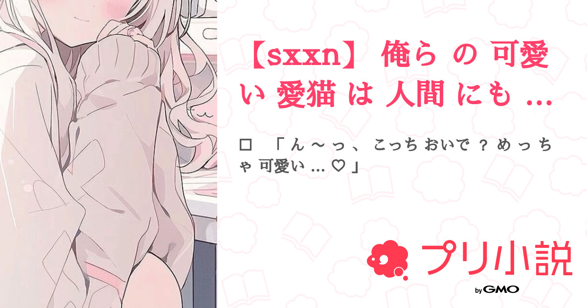 第2話：第1話（【sxxn】 俺ら の 可愛い 愛猫 は 人間 にも なれるらしい .）｜無料スマホ夢小説ならプリ小説 byGMO